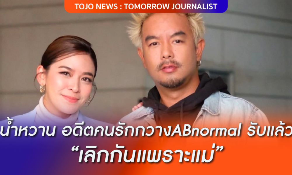 น้ำหวาน อดีตคนรักกวางABnormal รับแล้ว "เลิกกันเพราะแม่" - TOJO News